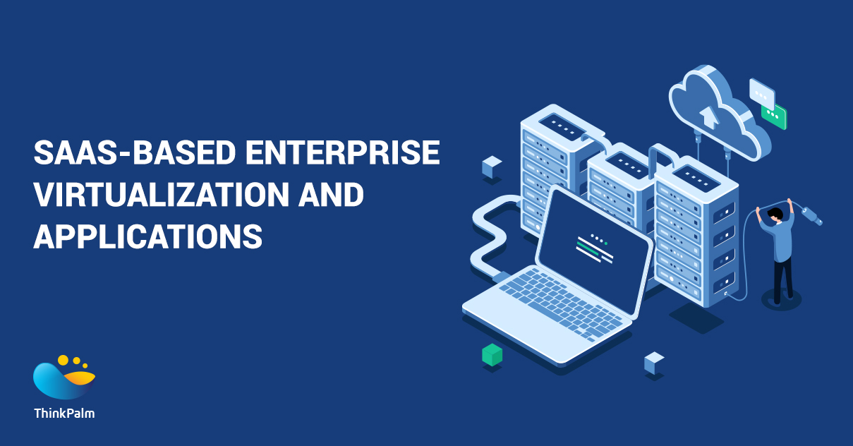 SaaS-based Enterprise Virtualization and Applications | ThinkPalm SaaS-based Enterprise Virtualization and Applications | ThinkPalm